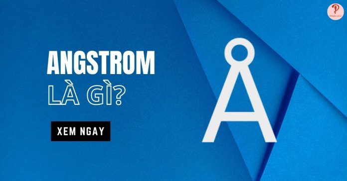 Angstrom là gì? 1 Angstrom bằng bao nhiêu cm, mm, um, nm