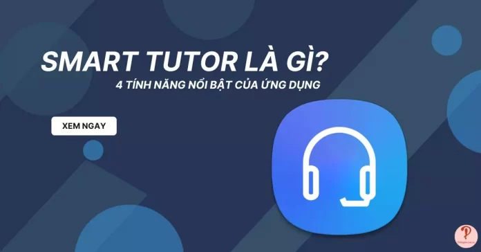 Smart Tutor là gì? 4 tính năng nổi bật của ứng dụng | DINHNGHIA.com.vn