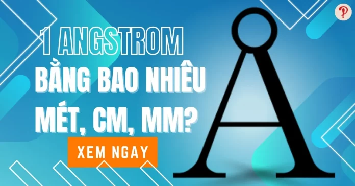 1 Angstrom bằng bao nhiêu mét, cm, mm? Cách đổi Å sang m